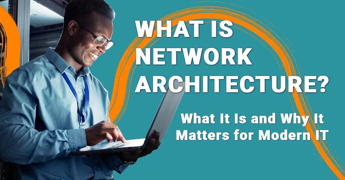 Network Architecture: What It Is and Why It Matters for Modern IT